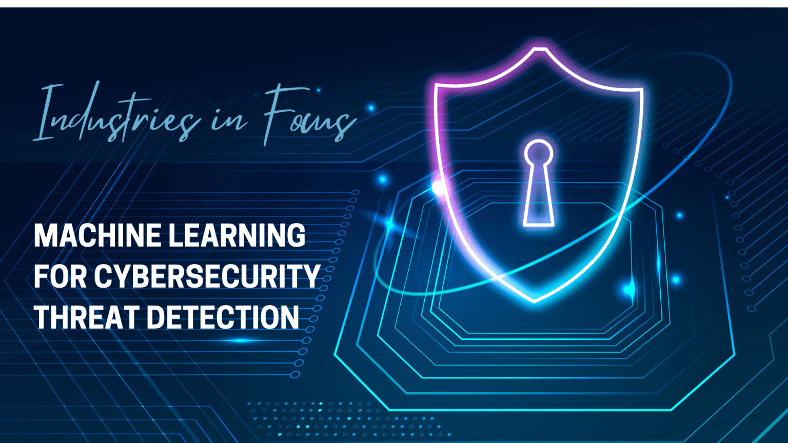 Industries In Focus Machine Learning For Cybersecurity Threat
